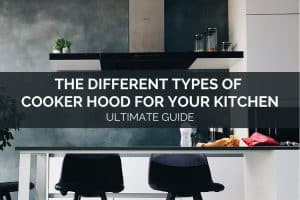 The Different Types Of Cooker Hoods For Your Kitchen