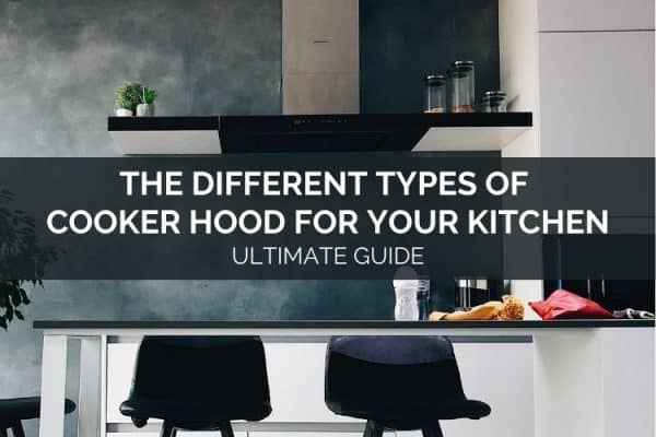 The Different Types Of Cooker Hoods For Your Kitchen